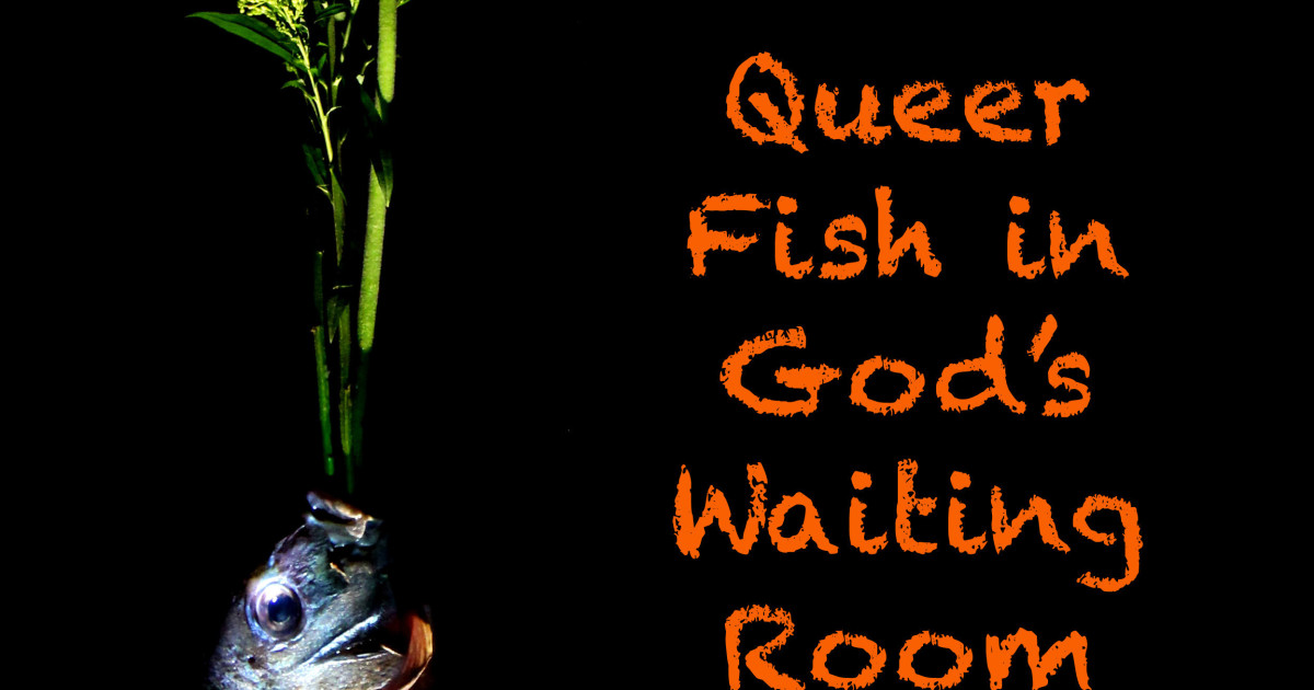 Queer Fish In God's Waiting Room | Indiegogo